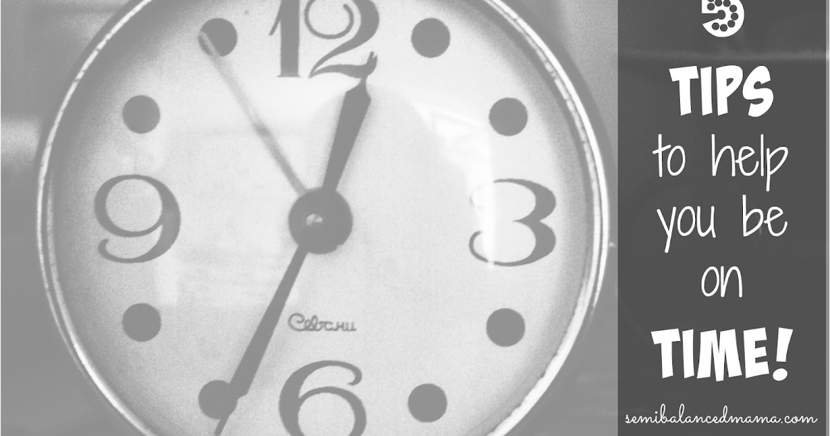 5 tips to help anyone be on time! - the semibalancedmama