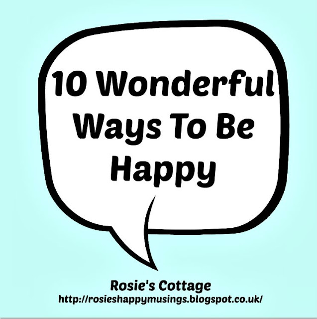 Rosie's Cottage: 10 Wonderful Ways To be Happy...