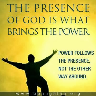 The Presence of God is what Brings the Power, Power follows the ...