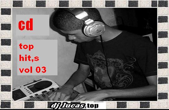 DJ LUCAS TOP HIT,S: CD TOP HIT,S VOL 03