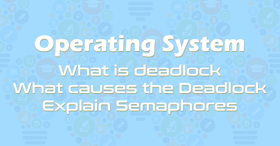 What Is Deadlock What Causes The Deadlock Explain Semaphores How It Has Controlled The Race