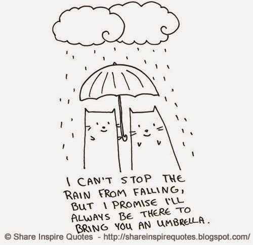 I can't stop the rain from falling, but I promise I'll always be there ...