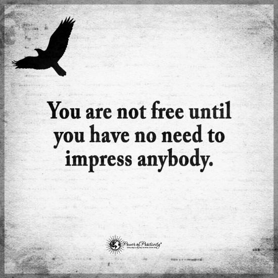 You are not free until you have no need to impress anybody - Quote ...