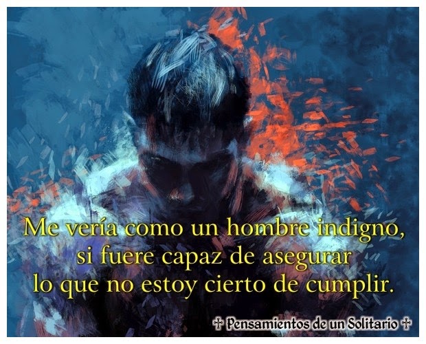 Pensamientos de un Solitario.: Me vería como un hombre indigno, si ...