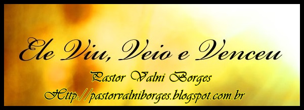 Pastor Valni Borges: Ele viu, veio e venceu...