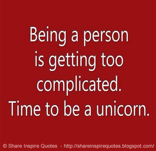 Being a person is getting too complicated. Time to be a unicorn ...