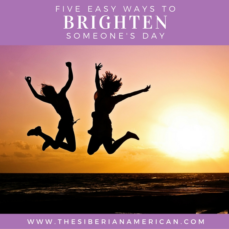 The Siberian American Five Easy Ways To Brighten Someone s Day the-siberian-american-five-easy-ways-to-brighten-someone-s-day