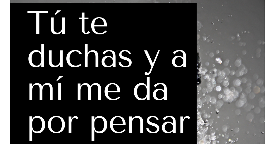 Te juro que soy normal: Tú te duchas y a mí me da por pensar.
