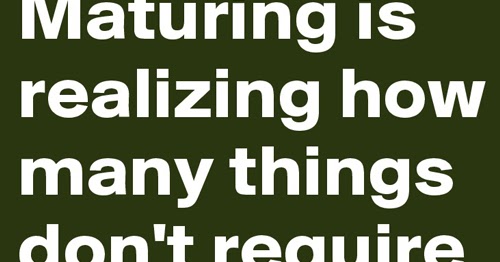 Maturing is realizing how many things don't require your comment ...