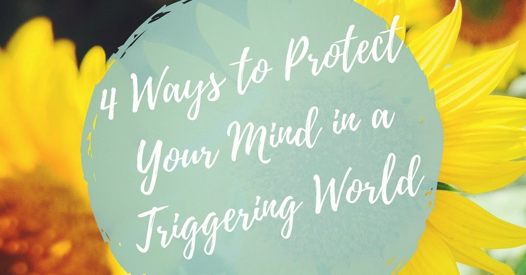 Delicate Change: 4 Ways to Protect Your Mind in a Triggering World