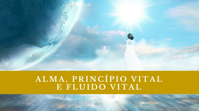 ESPIRITISMO: Alma, Princípio Vital e Fluido Vital