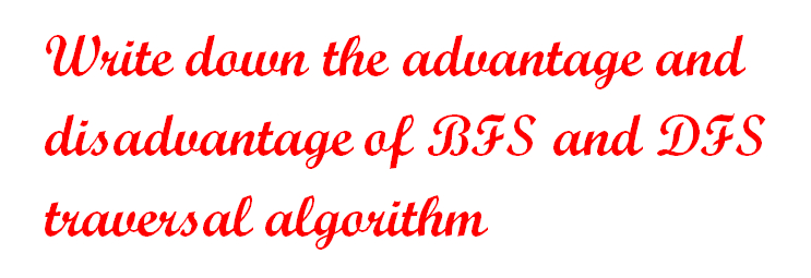 Write down the advantage and disadvantage of BFS and DFS traversal ...