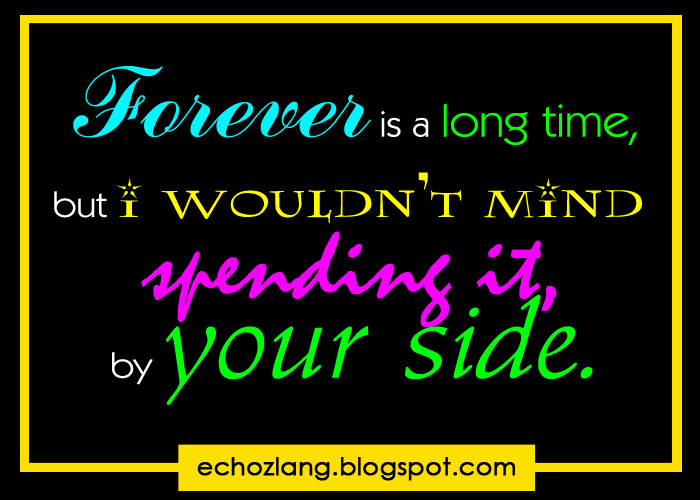 Forever is a long time, but i wouldn't mind spending it by your side ...