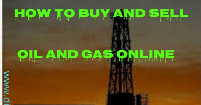 How To Buy And Sell Oil And Gas Online ; A Guide For Everyone ...