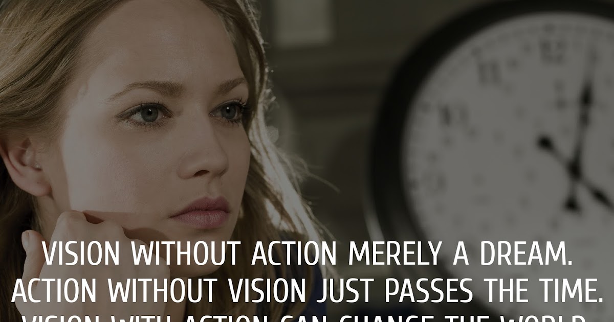 Vision without action is merely a dream. Action without vision just ...