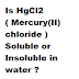 Is HgCl2 ( Mercury(II) chloride ) Soluble or Insoluble in water