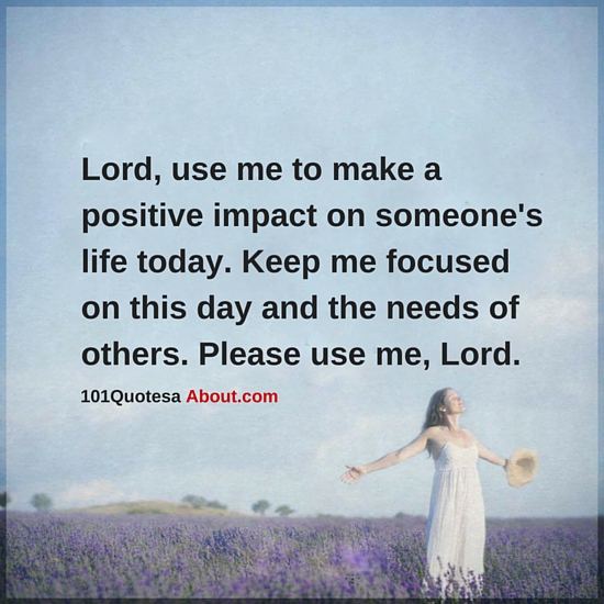 Lord, use me to make a positive impact on someone's life today ...
