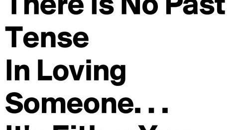 There's no past tense in loving someone. It's either you always will or ...