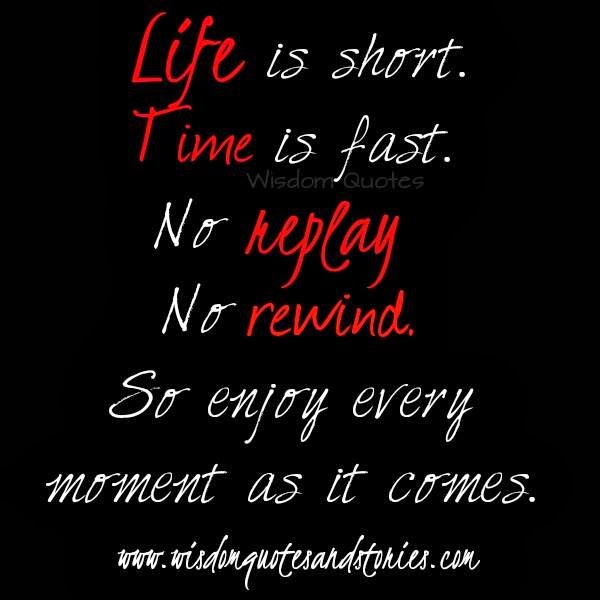 Life is short. Time is fast. No replay No Rewind. So enjoy every moment ...