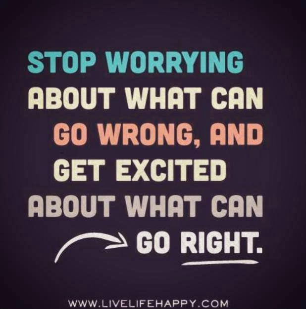 STOP WORRYING ABOUT WHAT CAN GO WRONG ,AND GET EXCITED ABOUT WHAT CAN ...