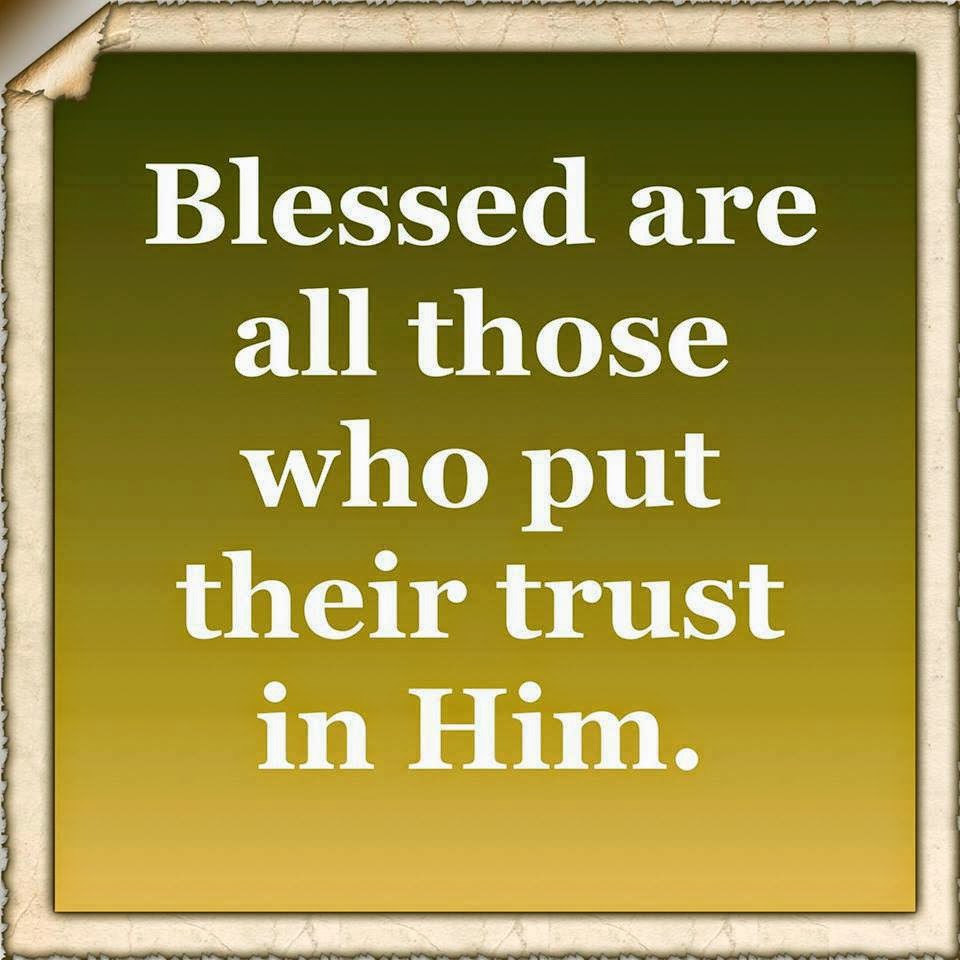 BLESSED ARE ALL THOSE WHO PUT THEIR TRUST IN HIM. - Quotes