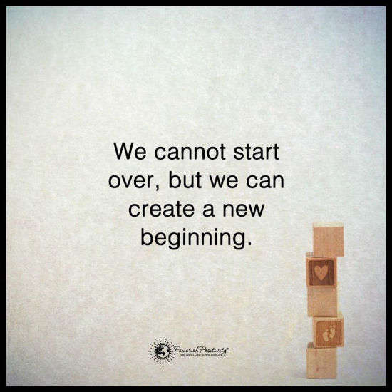 We cannot start over, but we can create a new beginning. - 101 QUOTES