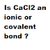 Is CaCl2 an ionic or covalent bond