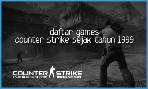 Daftar Games Counter Strike Sejak Tahun 1999 | Counter Strike Indonesia