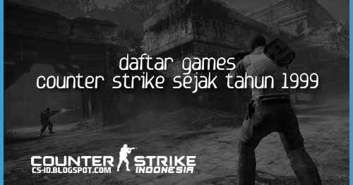 Daftar Games Counter Strike Sejak Tahun 1999 | Counter Strike Indonesia