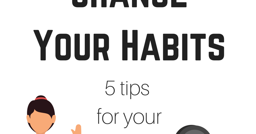 Change Your Habits: 5 Tips for Success