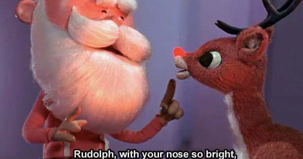 Rudolph with your nose so bright won't you guide my sleigh tonight? I'm ...