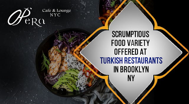 Scrumptious Food Variety Offered at Turkish Restaurants in Brooklyn, NY