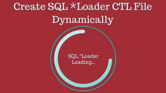 How To Create SQL Loader Control File Dynamically In Oracle How To Create SQL Loader Control File Dynamically In Oracle