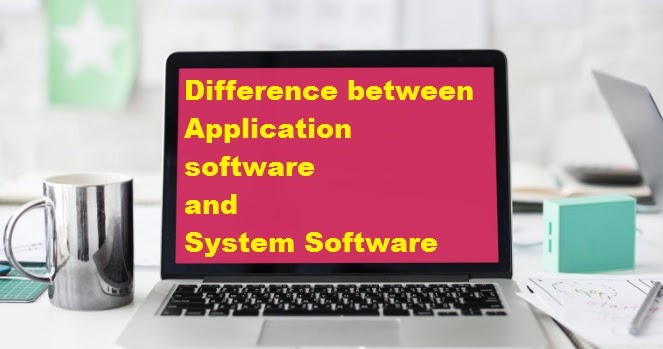 Explain Main Difference Between System Software and Application Software