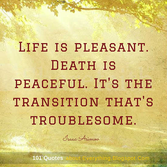 Life is pleasant. Death is peaceful. It's the transition that's ...