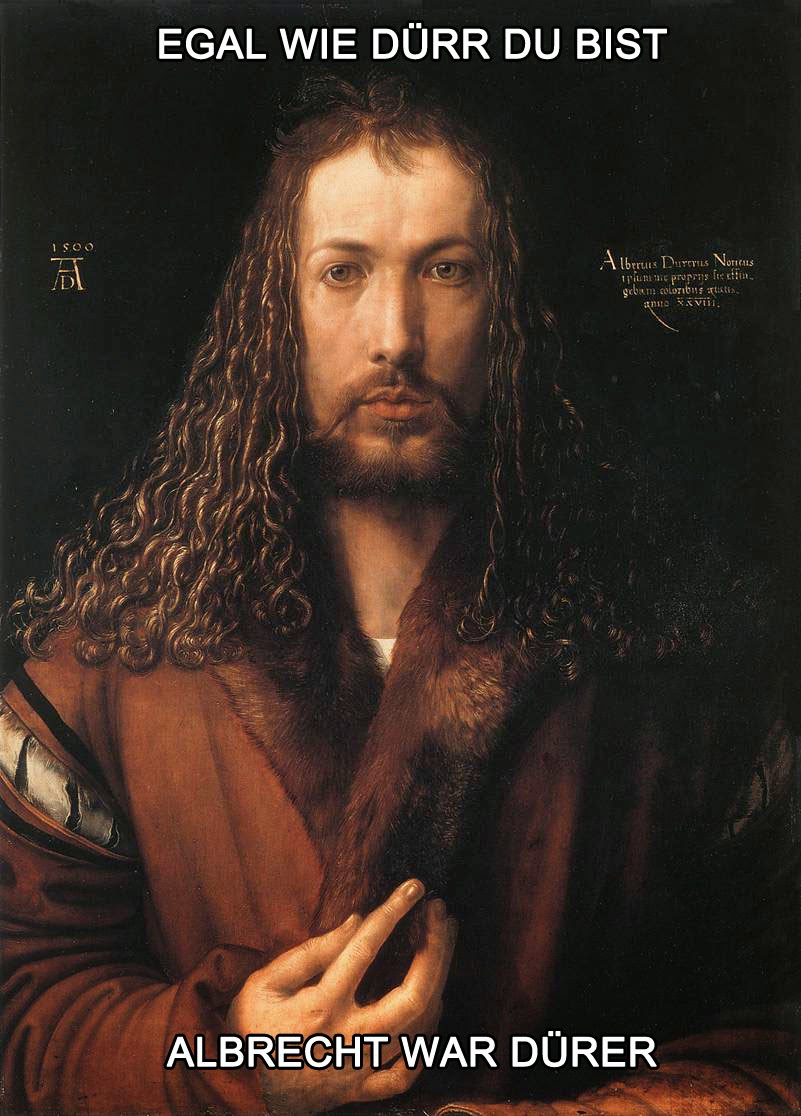 Egal wie...: dürr du bist, Albrecht war Dürer