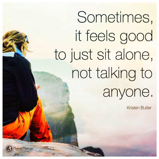 Sometimes, it feels great to sit all alone not talking to anyone ...