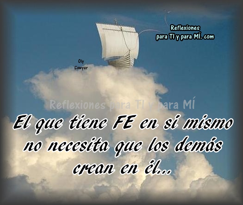 Reflexiones para TI y para MÍ: * El que tiene FE en sí mismo no ...