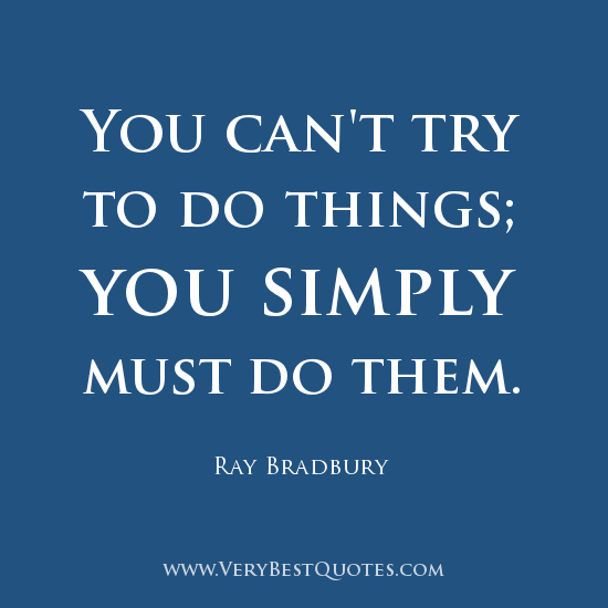 You can't try to do things; you simply must do them - Ray Bradbury ...