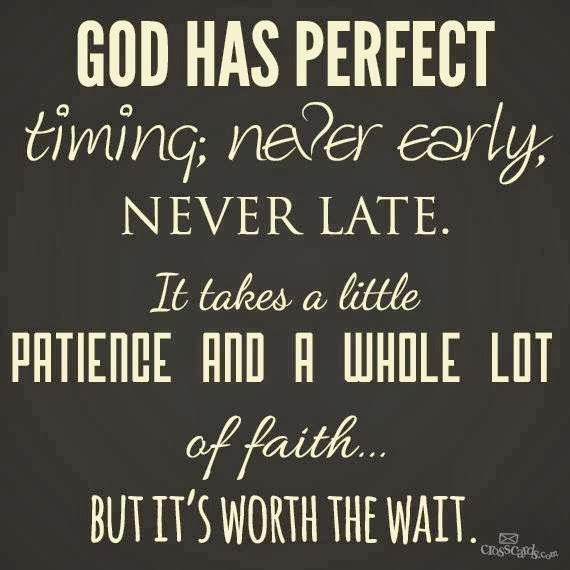 God has Perfect Timing; never early never Late. it takes a little ...