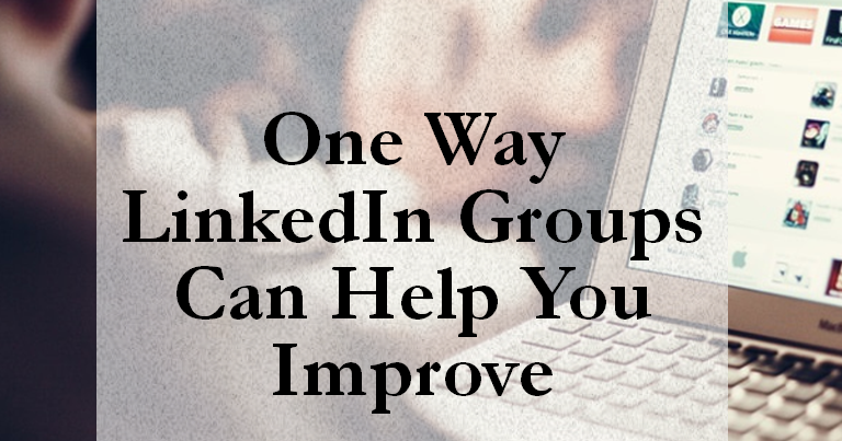 One Way LinkedIn Groups Can Help You Improve
