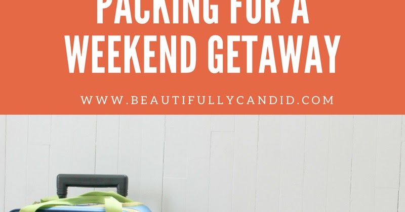 Beautifully Candid: Packing For a Weekend Getaway