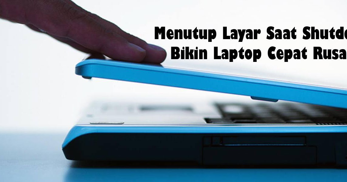 Hati-Hati! Menutup Layar Saat Shutdown Bisa Bikin Laptop Kamu Cepat ...