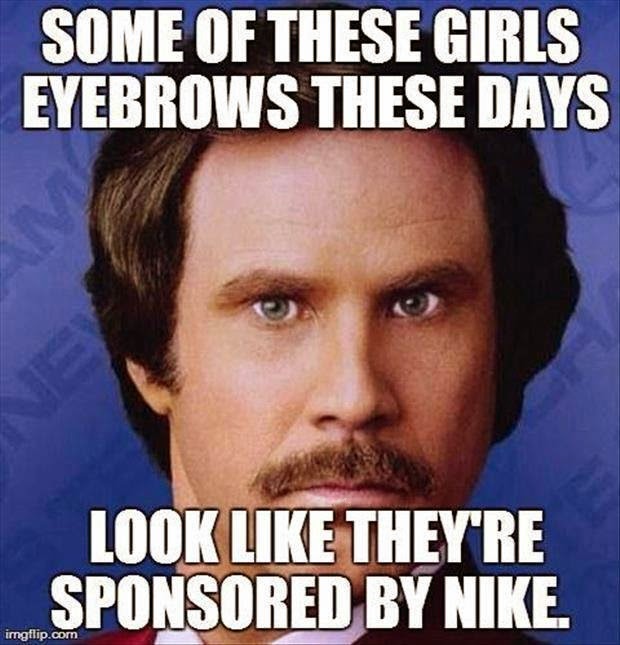 Some of these girls eyebrows these days look like they're sponsored by ...