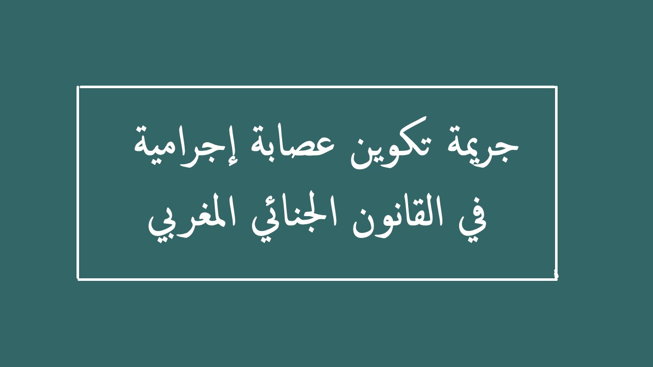 جريمة تكوين عصابة إجرامية في القانون الجنائي المغربي