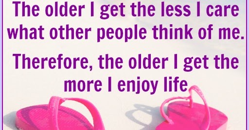 Daveswordsofwisdom.com: As I Get Older The More I Enjoy Life