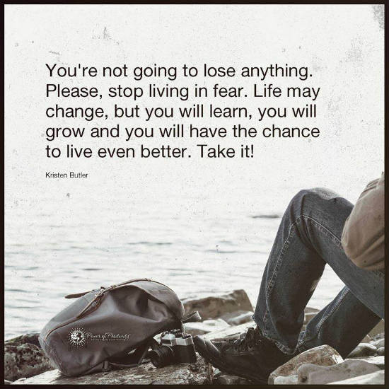 Stop living in fear, Life may change, learn and grow, you will have a ...