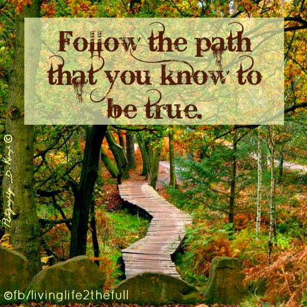 Follow the path tha ou know to be true. - Quotes