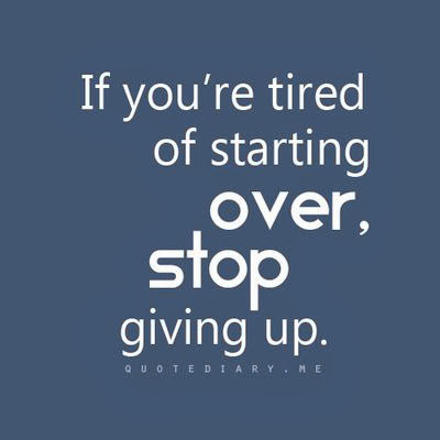 If you're tired of starting over, stop giving up. ~ God is Heart