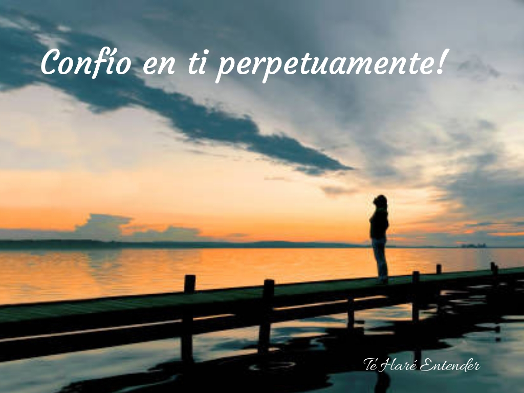 Te Haré Entender...: CONFÍO EN TI PERPETUAMENTE!